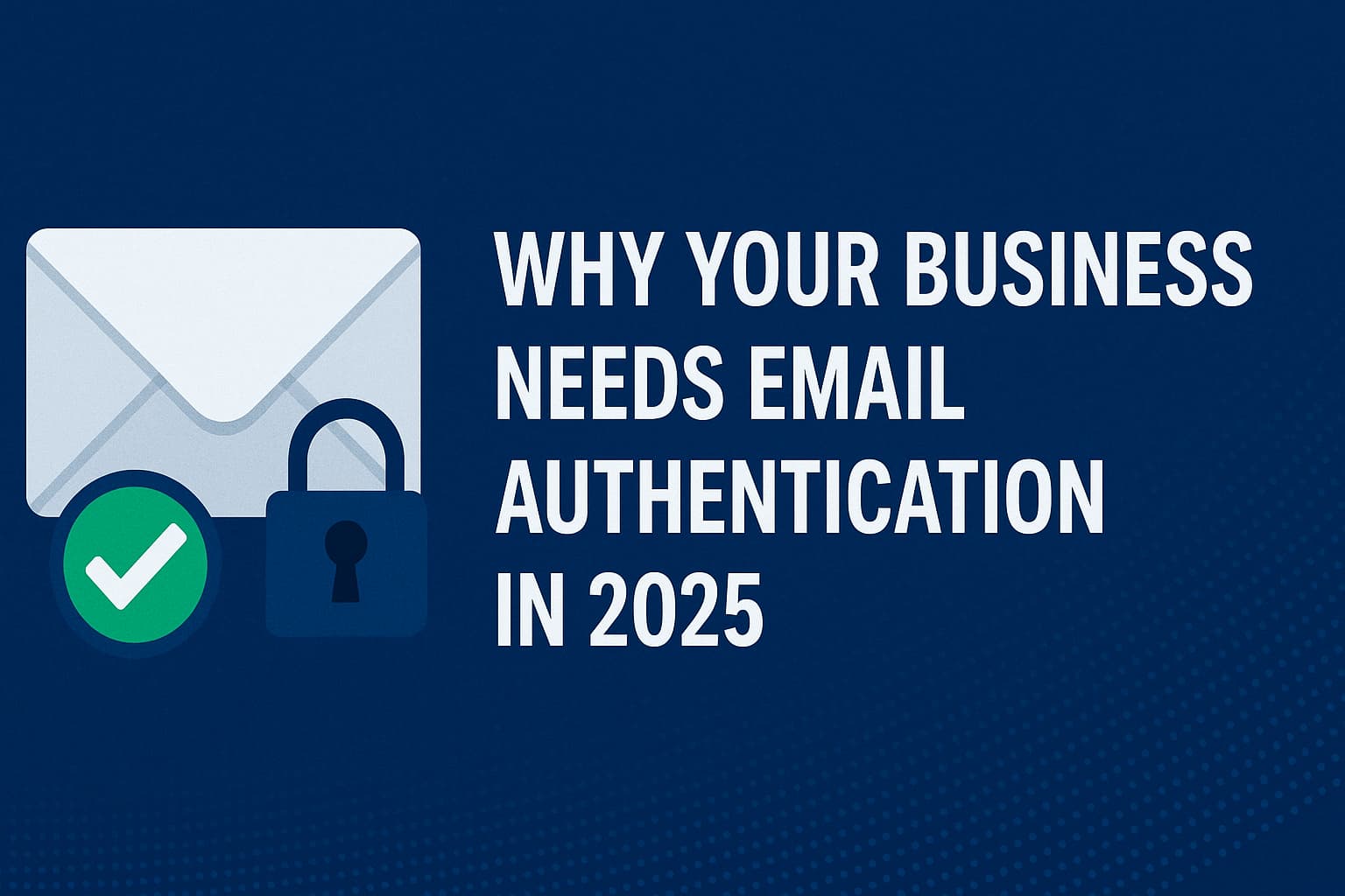Why Your Business Needs Email Authentication in 2025 - Kiyaanix ...